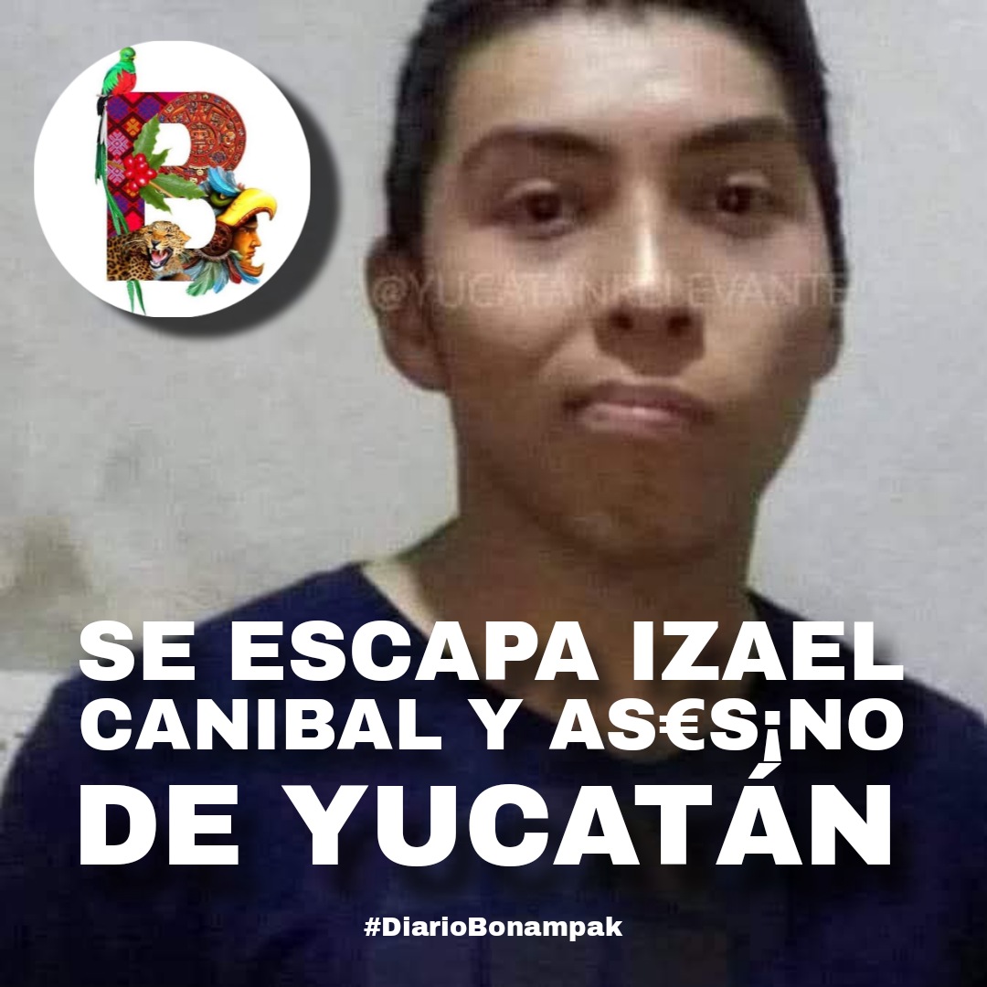 SE ESCAPA IZAEL, EL CANIBAL Y AS€S¡NO DE YUCATÁN